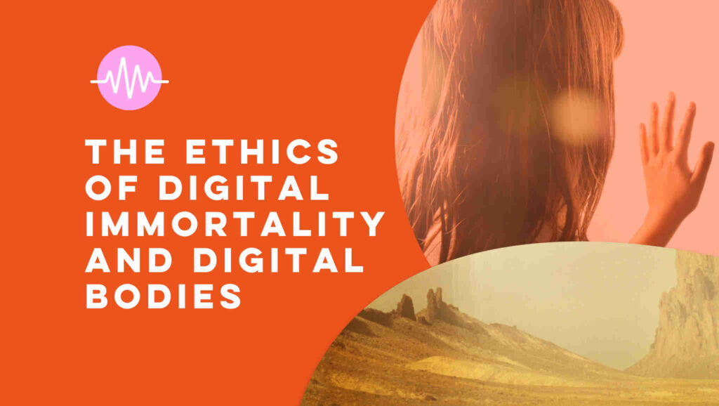 The Ethics of Digital Immortality and Digital Bodies – Fuel Digital
